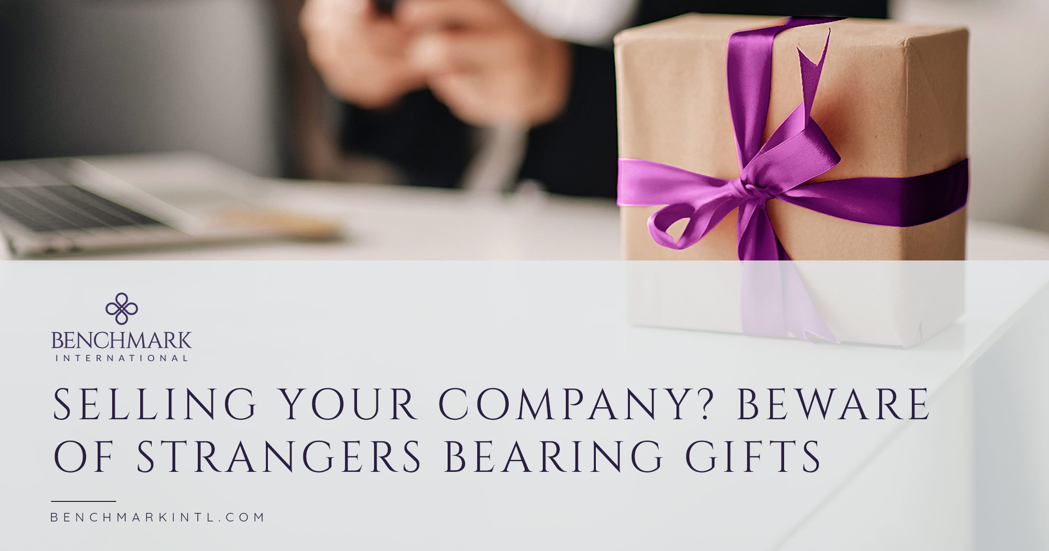 Selling Your Company? Beware Of Strangers Bearing Gifts